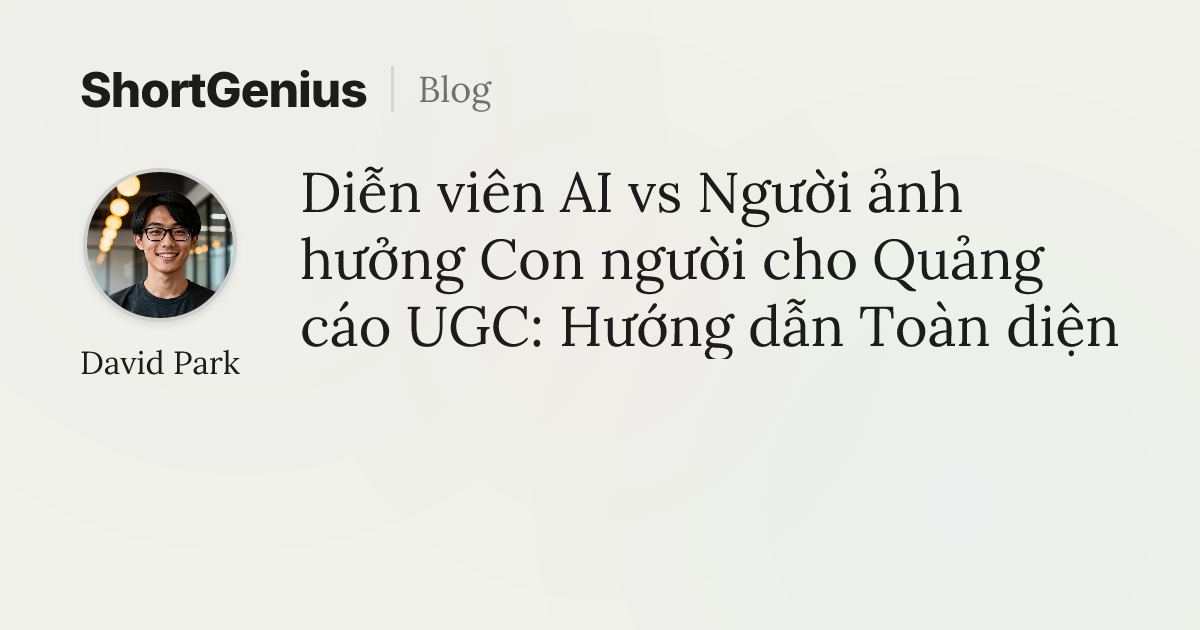 Diễn viên AI vs Người ảnh hưởng Con người cho Quảng cáo UGC: Hướng dẫn ...