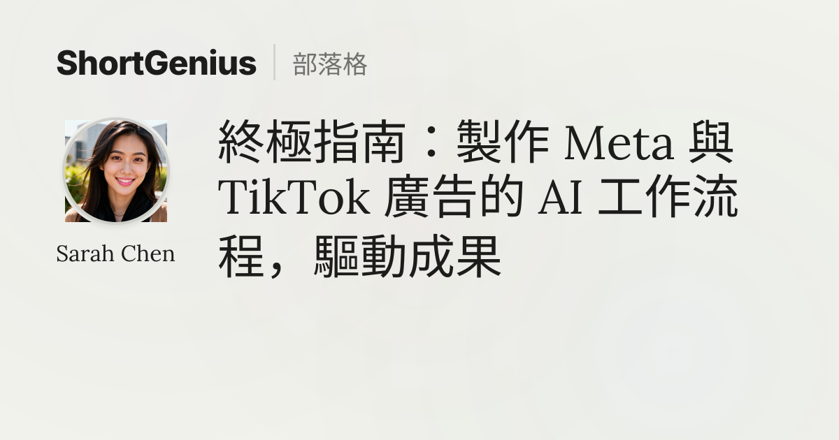 終極指南：製作 Meta 與 TikTok 廣告的 AI 工作流程，驅動成果